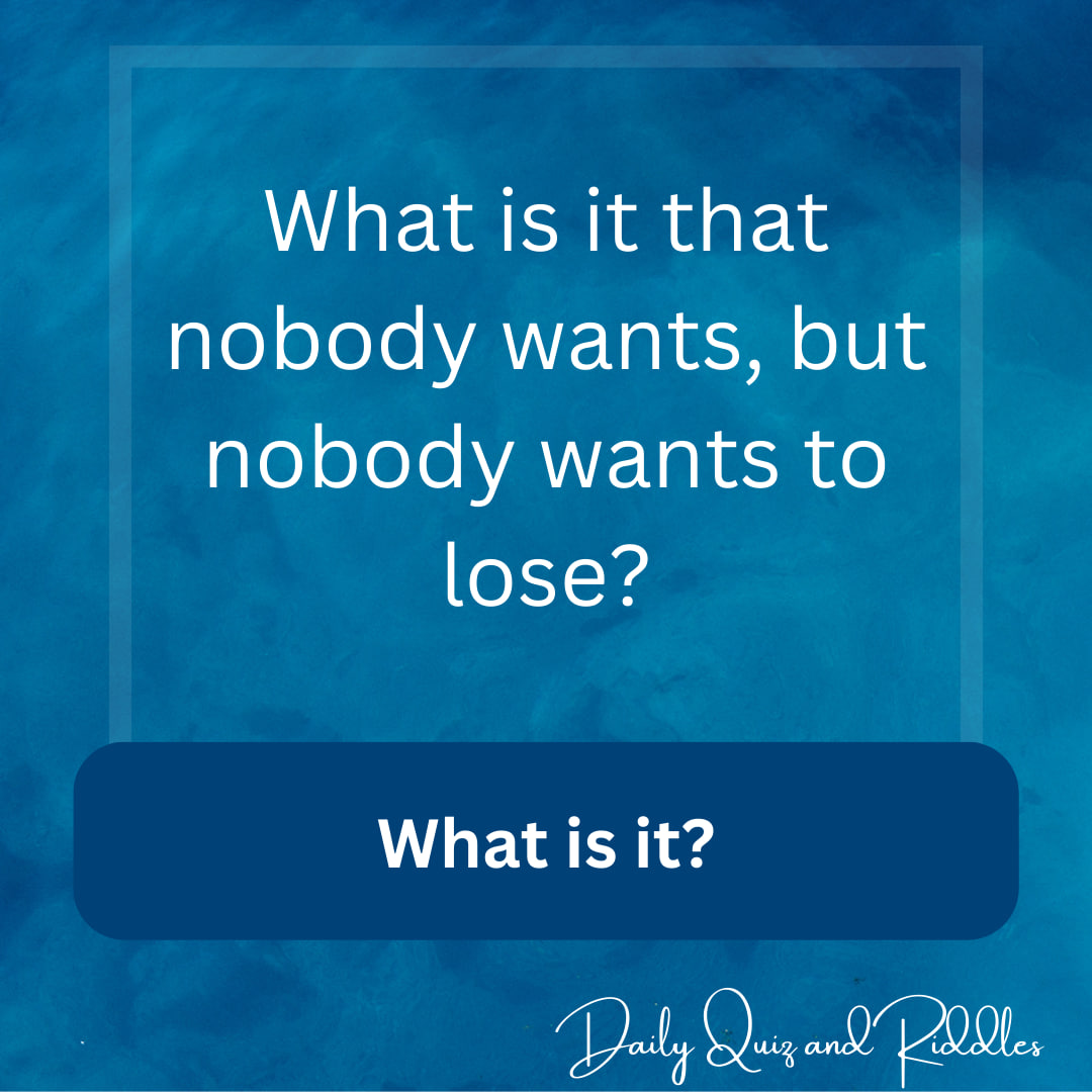 What is it that nobody wants, but nobody wants to lose? - Daily Quiz ...
