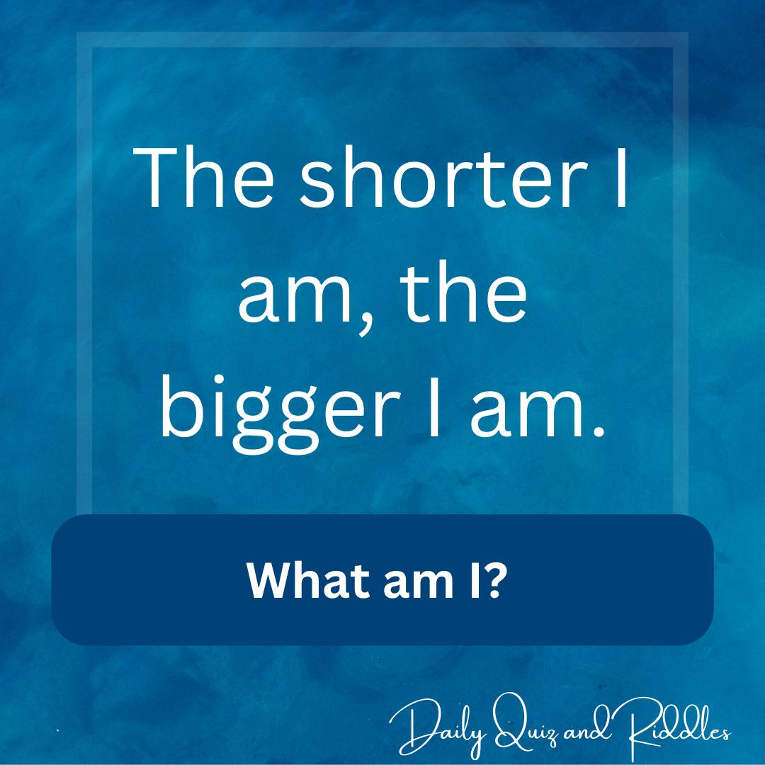 The shorter I am, the bigger I am - Daily Quiz and Riddles