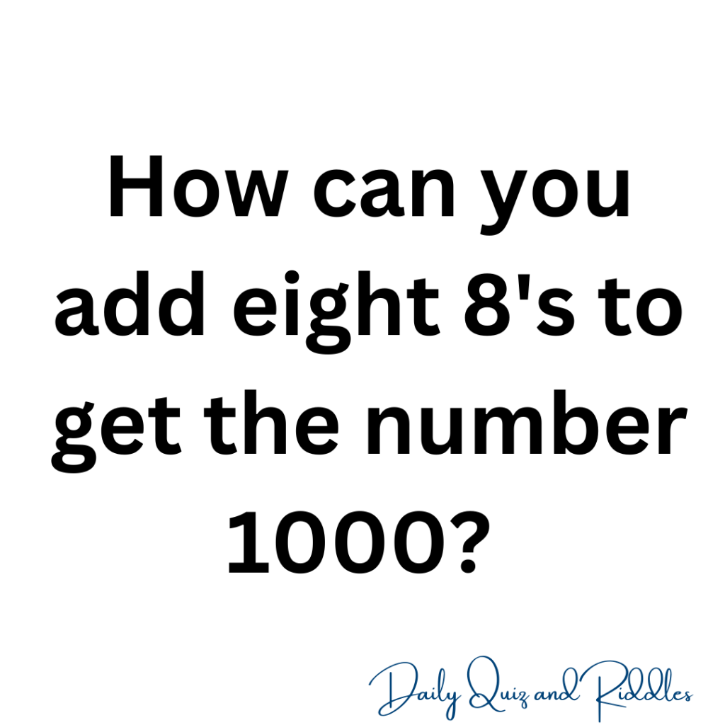 How can you add eight 8's to get the number 1000? - Daily Quiz and Riddles
